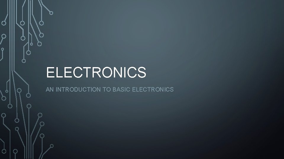ELECTRONICS AN INTRODUCTION TO BASIC ELECTRONICS WHAT IS