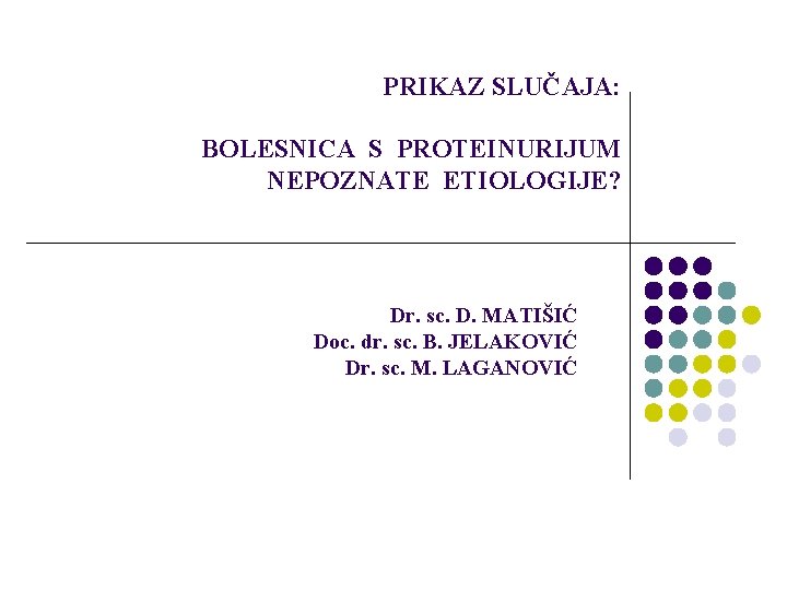 PRIKAZ SLUAJA BOLESNICA S PROTEINURIJUM NEPOZNATE ETIOLOGIJE Dr