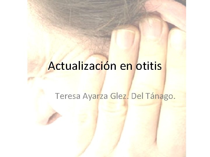 Actualizacin en otitis Teresa Ayarza Glez Del Tnago