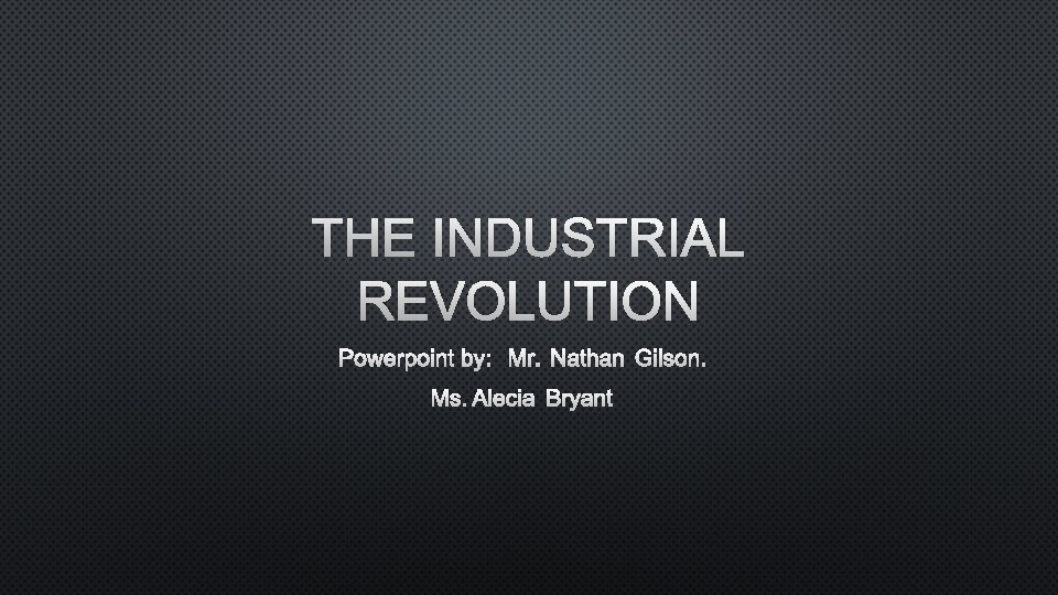 THE INDUSTRIAL REVOLUTION POWERPOINT BY MR NATHAN GILSON