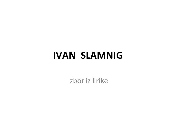 IVAN SLAMNIG Izbor iz lirike ivotopis roen 1930