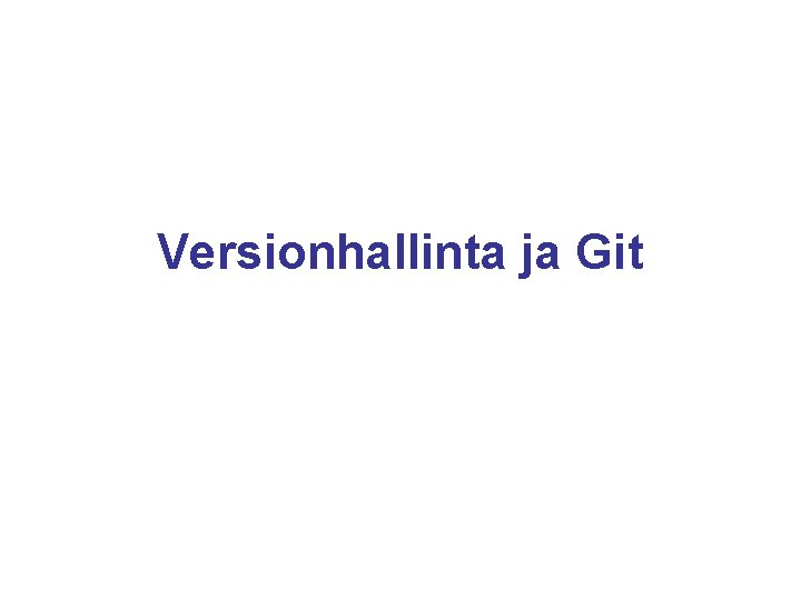 Versionhallinta ja Git Johdanto Versionhallinta version control tarkoittaa