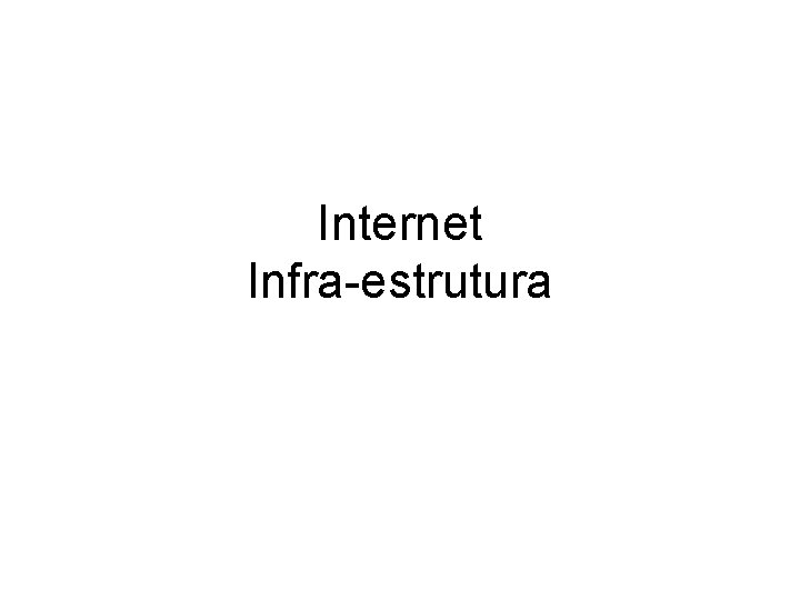 Internet Infraestrutura A Internet uma rede mundial de