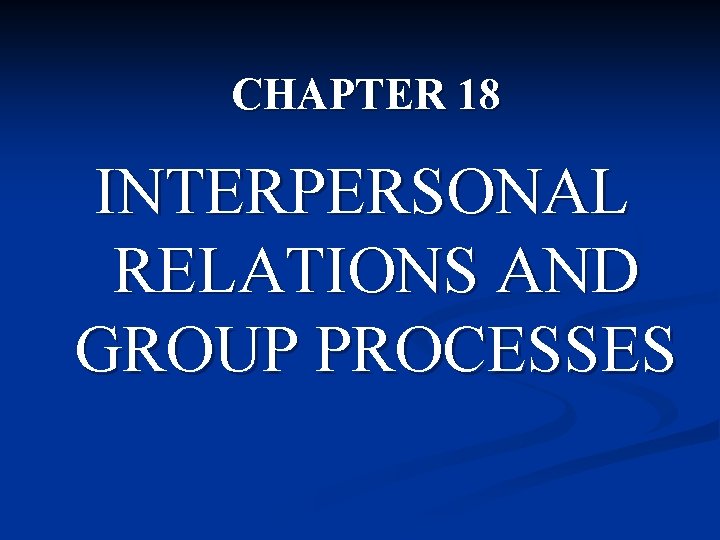CHAPTER 18 INTERPERSONAL RELATIONS AND GROUP PROCESSES Chapter