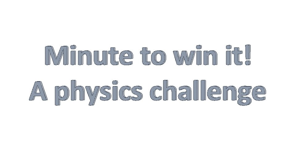 Minute to win it A physics challenge Task