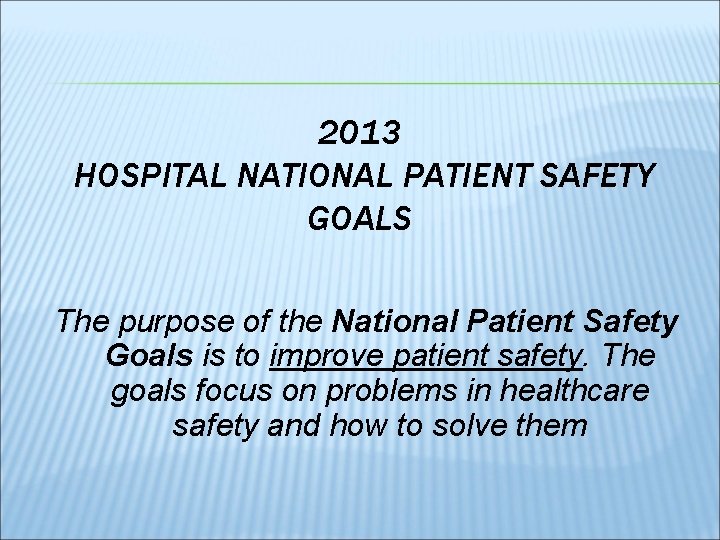 2013 HOSPITAL NATIONAL PATIENT SAFETY GOALS The purpose