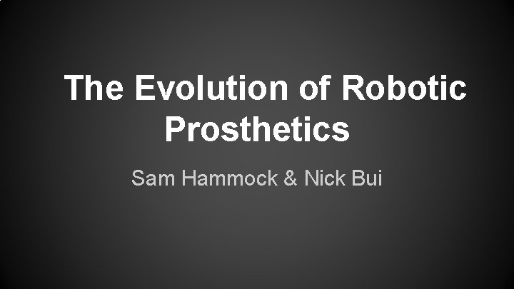 The Evolution of Robotic Prosthetics Sam Hammock Nick