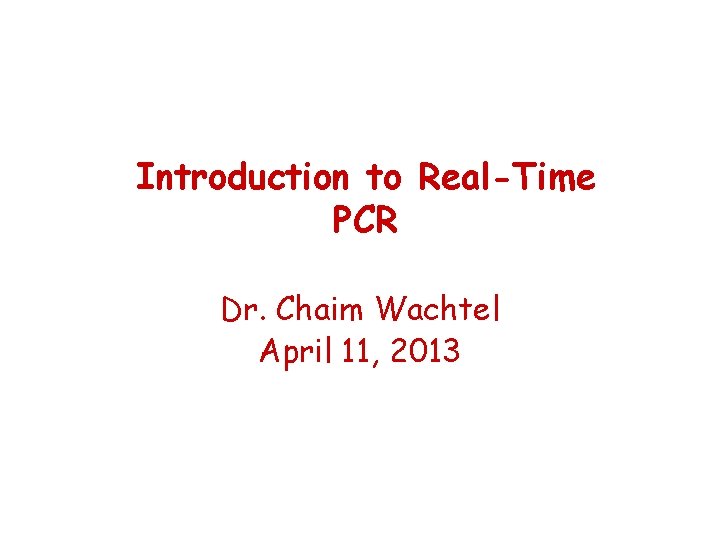 Introduction to RealTime PCR Dr Chaim Wachtel April