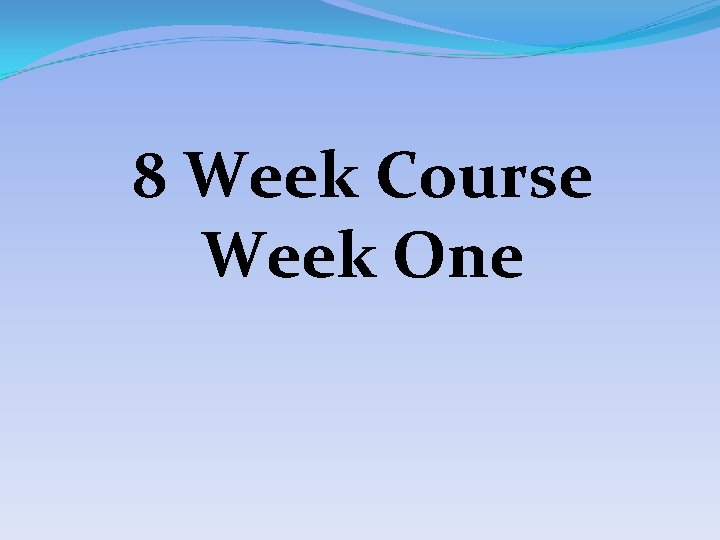 8 Week Course Week One During these classes