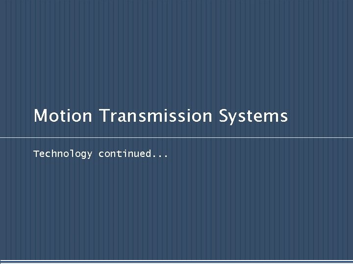 Motion Transmission Systems Technology continued Motion Transmission The