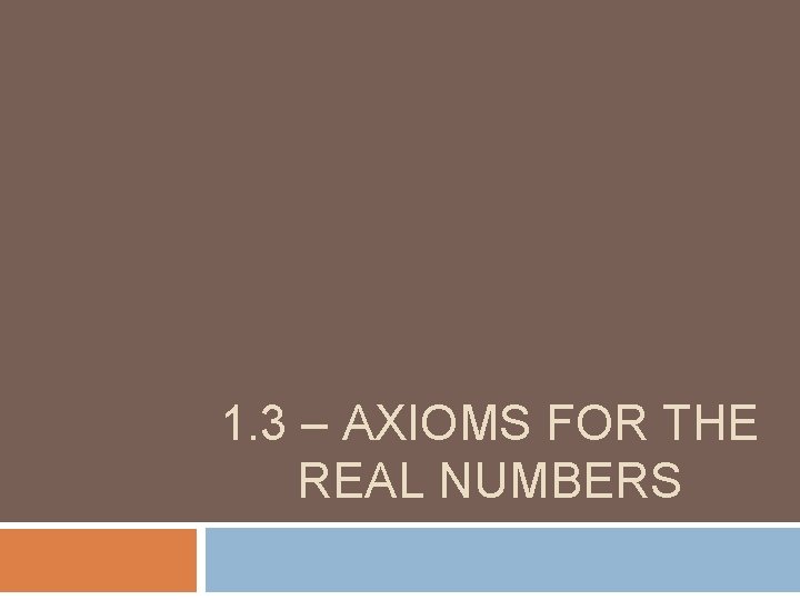 1 3 AXIOMS FOR THE REAL NUMBERS Goals