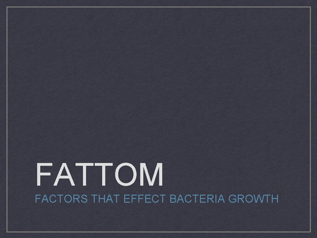 FATTOM FACTORS THAT EFFECT BACTERIA GROWTH Learning Goals