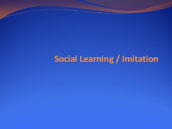 Social Learning Imitation Overview Organisms learn through imitation