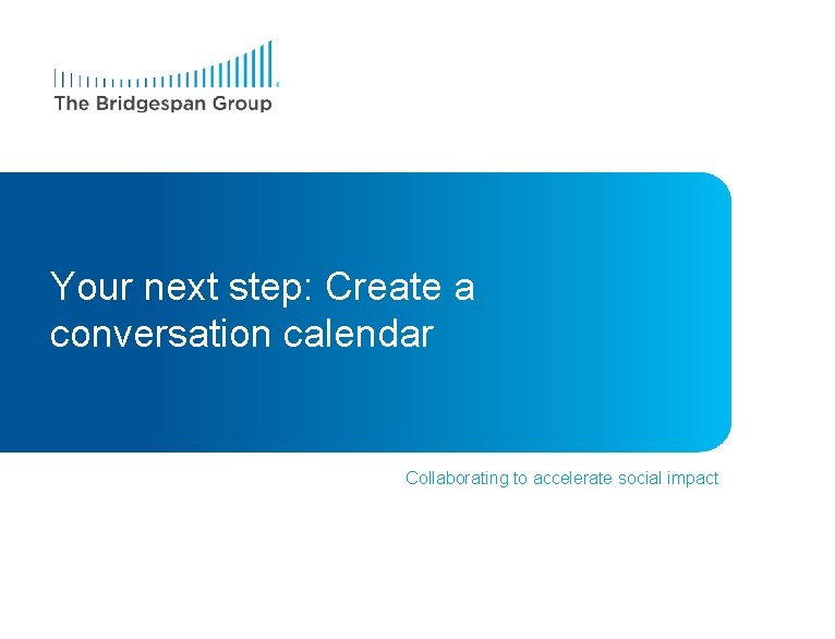 Your next step Create a conversation calendar Collaborating