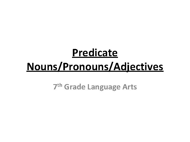 Predicate NounsPronounsAdjectives 7 th Grade Language Arts Whats