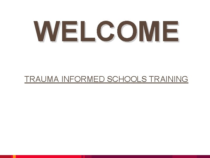 WELCOME TRAUMA INFORMED SCHOOLS TRAINING The next two