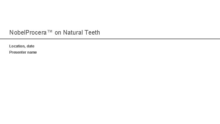 Nobel Procera on Natural Teeth Location date Presenter