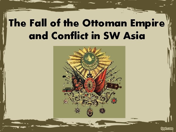 The Fall of the Ottoman Empire and Conflict