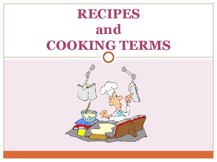 RECIPES and COOKING TERMS What is needed for