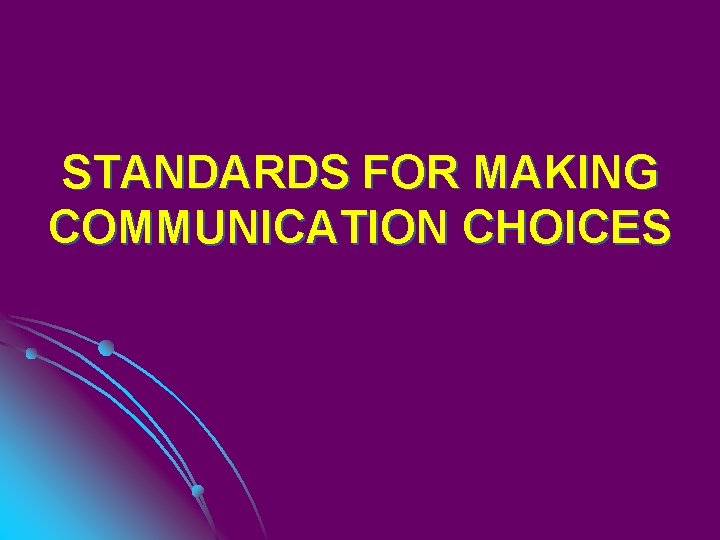 STANDARDS FOR MAKING COMMUNICATION CHOICES Standard An established