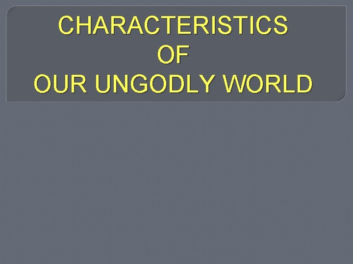 CHARACTERISTICS OF OUR UNGODLY WORLD The thinking of
