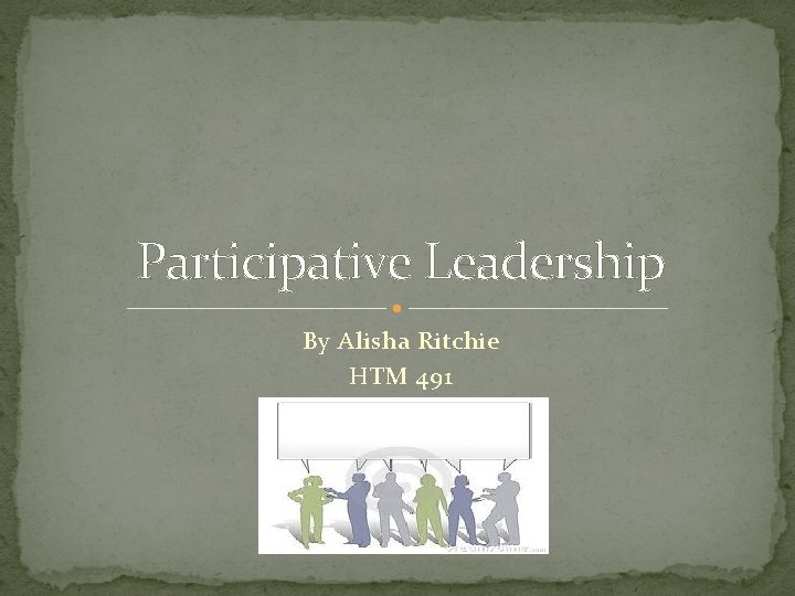 Participative Leadership By Alisha Ritchie HTM 491 Definition