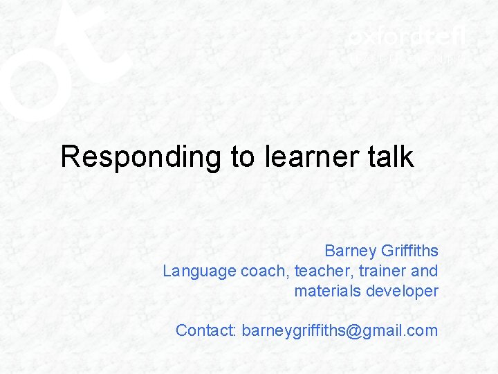 Responding to learner talk Barney Griffiths Language coach