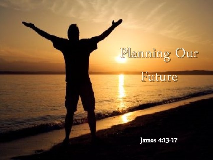 Planning Our Future James 4 13 17 Planning