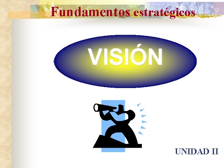 Fundamentos estratgicos VISIN UNIDAD II VISIN La Visin