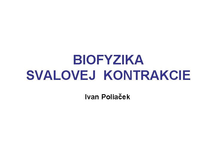 BIOFYZIKA SVALOVEJ KONTRAKCIE Ivan Poliaek TYPY SVALU Kostrov