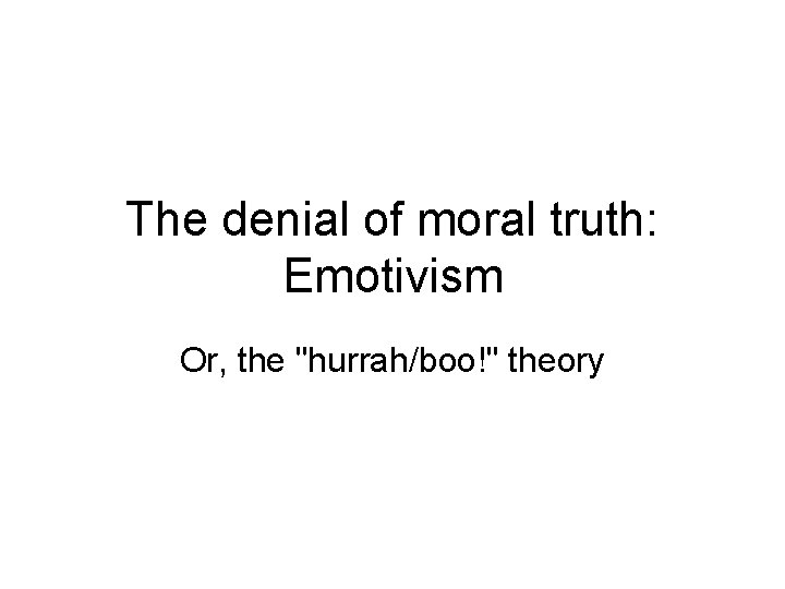 The denial of moral truth Emotivism Or the