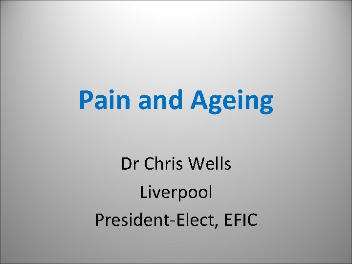 Pain and Ageing Dr Chris Wells Liverpool PresidentElect