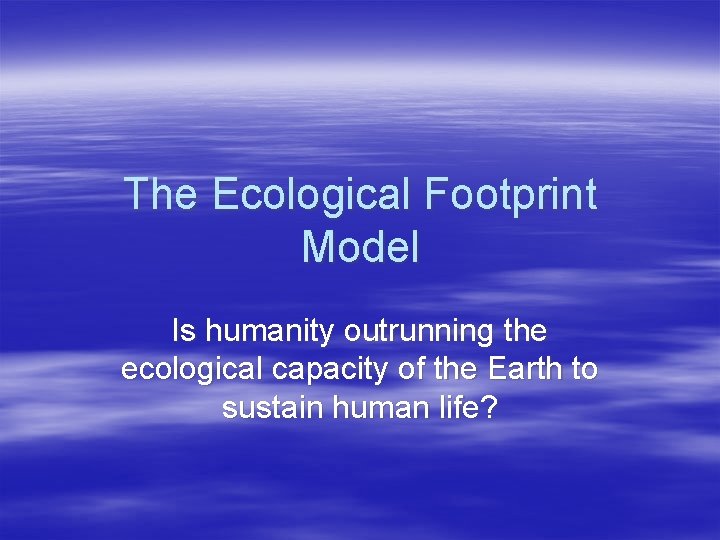 The Ecological Footprint Model Is humanity outrunning the