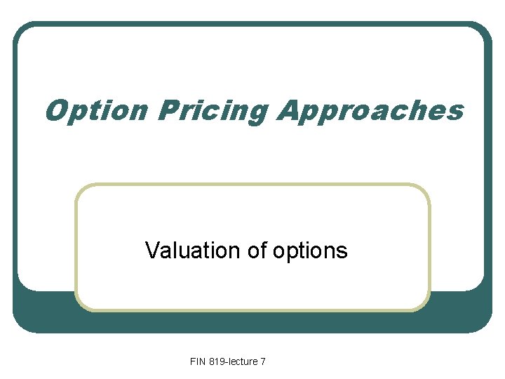 Option Pricing Approaches Valuation of options FIN 819