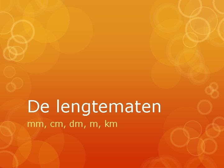 De lengtematen mm cm dm m km Ellens