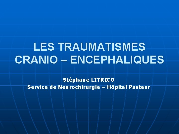 LES TRAUMATISMES CRANIO ENCEPHALIQUES Stphane LITRICO Service de