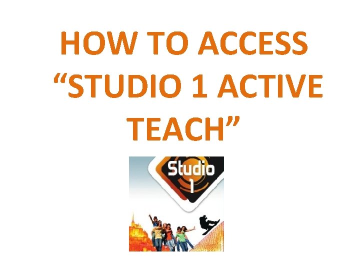 HOW TO ACCESS STUDIO 1 ACTIVE TEACH 1