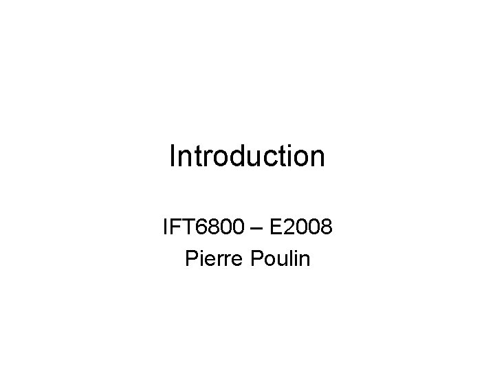 Introduction IFT 6800 E 2008 Pierre Poulin Informatique