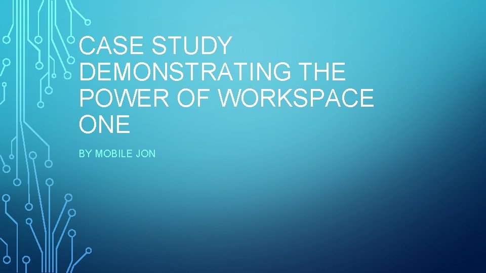 CASE STUDY DEMONSTRATING THE POWER OF WORKSPACE ONE