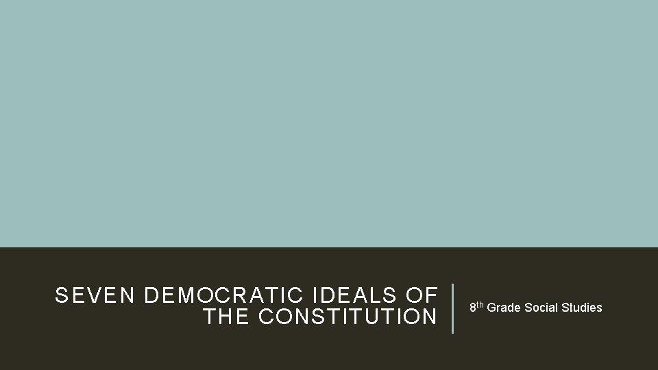 SEVEN DEMOCRATIC IDEALS OF THE CONSTITUTION 8 th