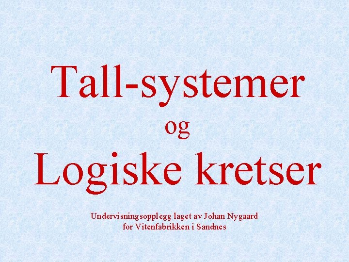 Tallsystemer og Logiske kretser Undervisningsopplegg laget av Johan