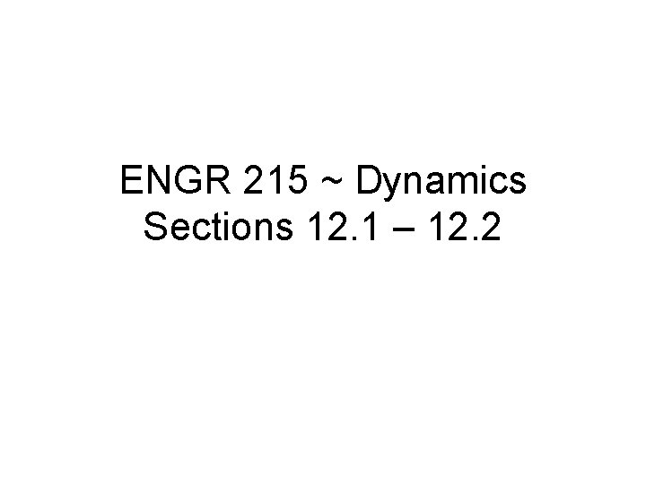 ENGR 215 Dynamics Sections 12 1 12 2