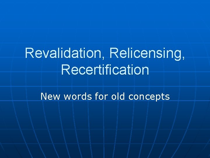 Revalidation Relicensing Recertification New words for old concepts