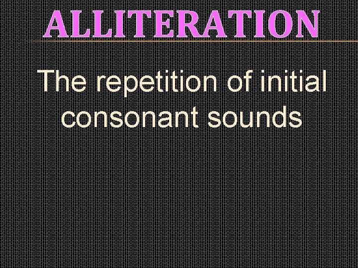 FIGURATIVE LANGUAGE ALLITERATION The repetition of initial consonant