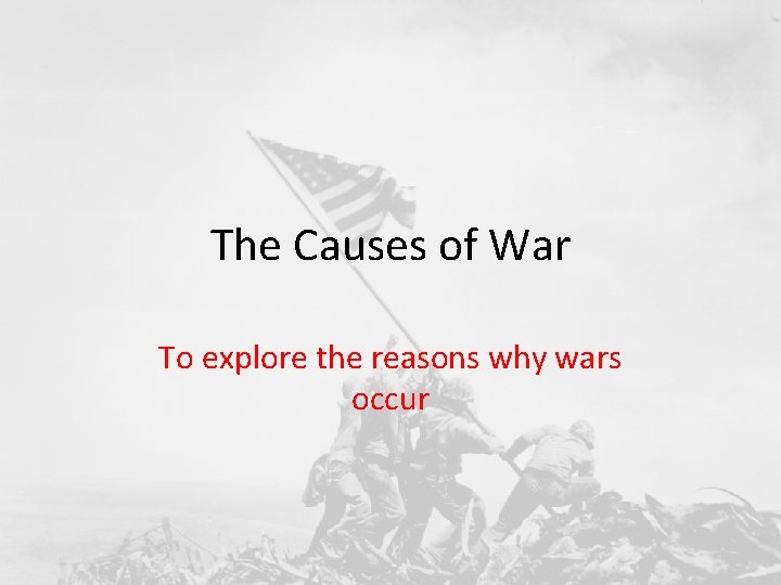 The Causes of War To explore the reasons