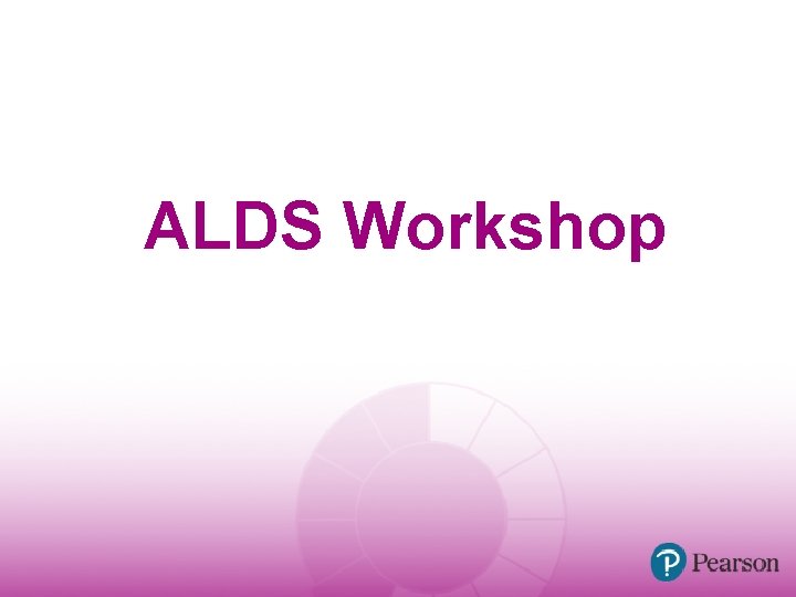 ALDS Workshop What can you expect from today