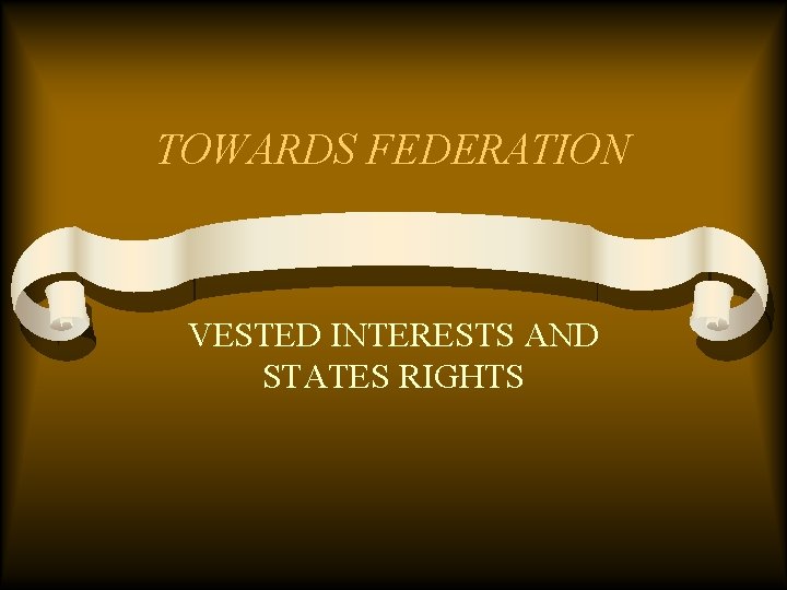 TOWARDS FEDERATION VESTED INTERESTS AND STATES RIGHTS Australias