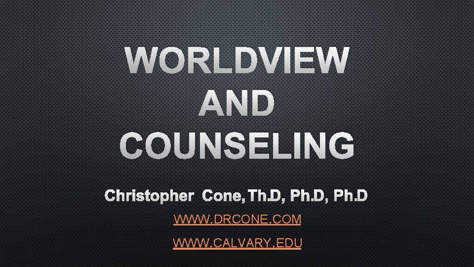 WORLDVIEW AND COUNSELING CHRISTOPHER CONE TH D PH