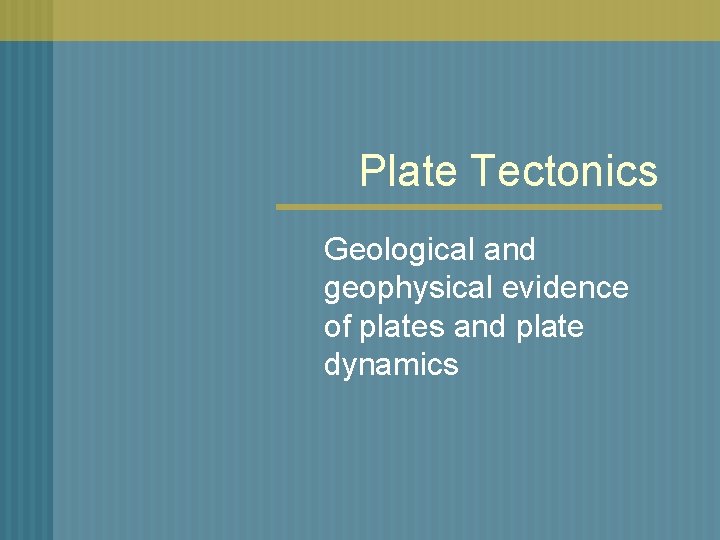 Plate Tectonics Geological and geophysical evidence of plates