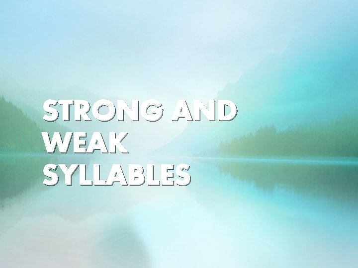 STRONG AND WEAK SYLLABLES STRONG AND WEAK One